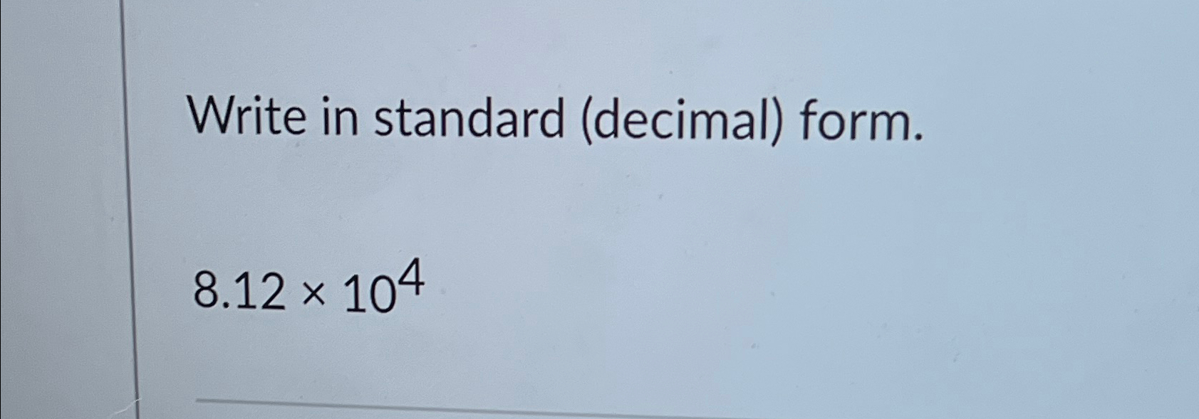 Solved Write in standard (decimal) ﻿form.8.12×104 | Chegg.com