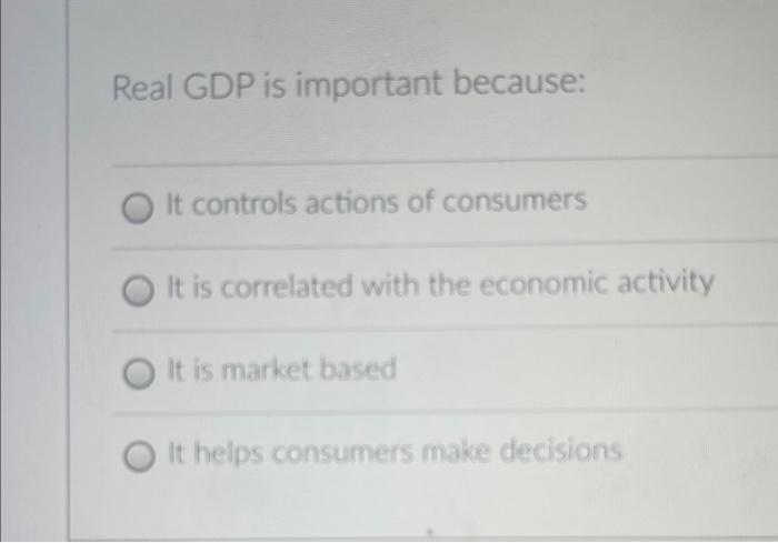 Solved Real GDP is important because: It controls actions of | Chegg.com