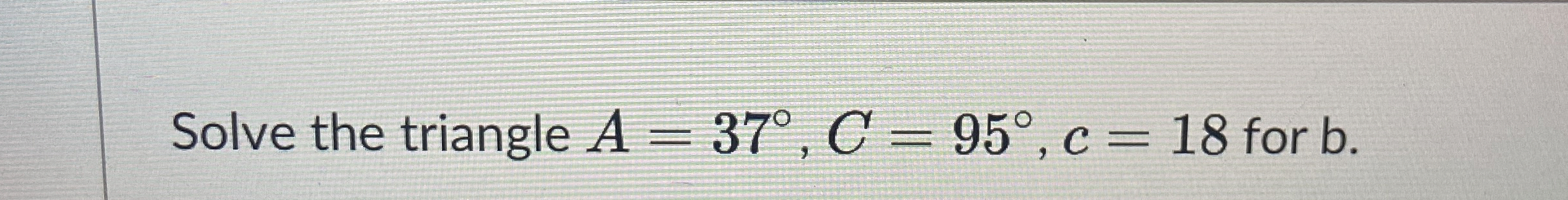 Solved Solve the triangle A=37°,C=95°,c=18 ﻿for b. | Chegg.com