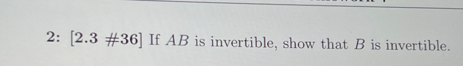 Solved 2: 2.3#36 ﻿If AB ﻿is invertible, show that B ﻿is | Chegg.com