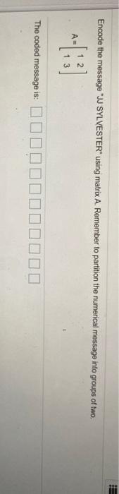 Solved Encode the message "JJ SYLVESTER" using matrix A. | Chegg.com