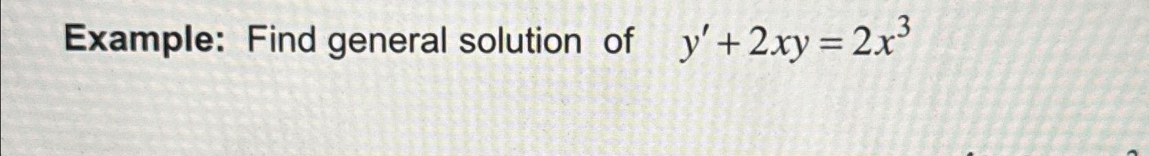 Solved Example: Find general solution of y'+2xy=2x3 | Chegg.com