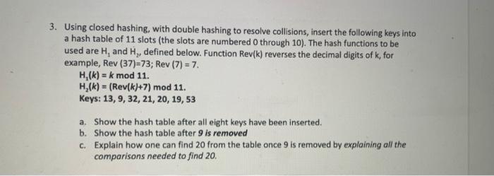 Solved 3. Using closed hashing, with double hashing to | Chegg.com Solved 3. Using closed hashing, with double hashing to | Chegg.com