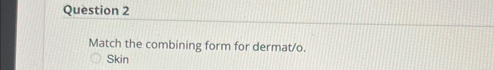 Solved Question 2Match the combining form for dermat/o.Skin | Chegg.com
