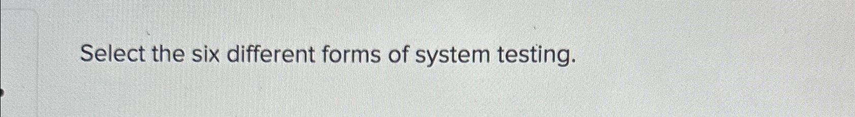 Solved Select the six different forms of system testing. | Chegg.com