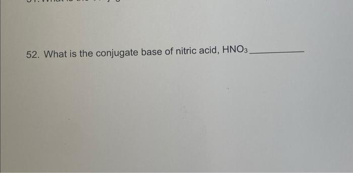Solved 52. What is the conjugate base of nitric acid, HNO3 | Chegg.com