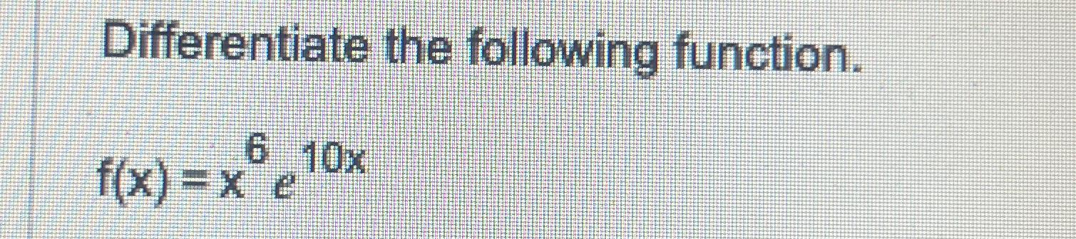 Solved Differentiate the following function.f(x)=x6e10x | Chegg.com
