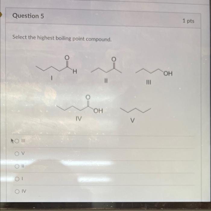 Solved Question 5 1 pts Select the highest boiling point | Chegg.com