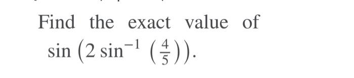 Solved Find the exact value of sin (2 sin-' (*)). | Chegg.com