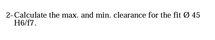 Solved 2- Calculate the max. and min. clearance for the fit | Chegg.com