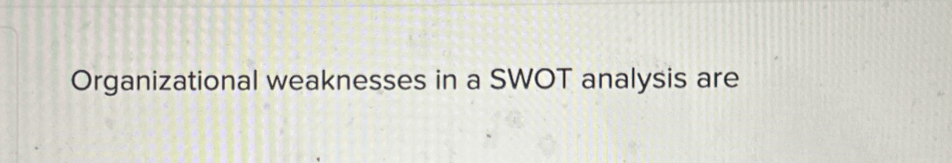 Solved Organizational weaknesses in a SWOT analysis are | Chegg.com