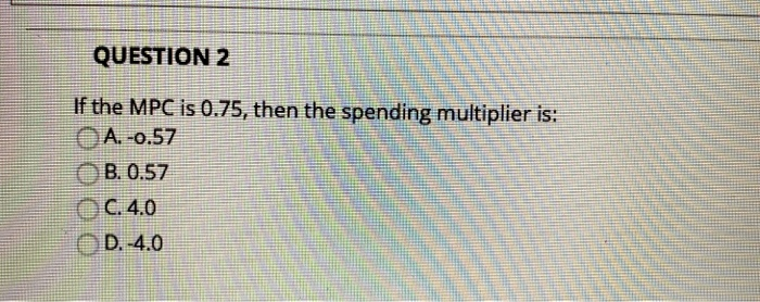Solved QUESTION 2 If the MPC is 0.75, then the spending | Chegg.com
