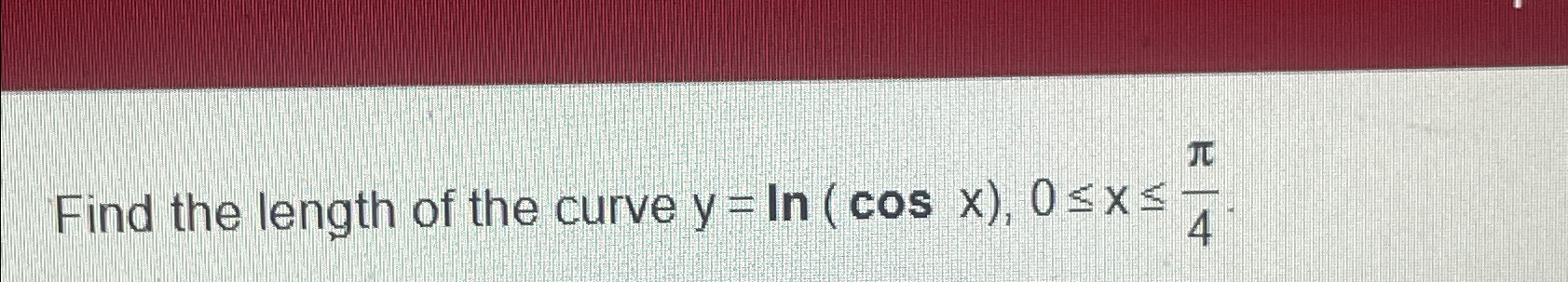 Solved Find the length of the curve y=ln(cosx),0≤x≤π4 | Chegg.com