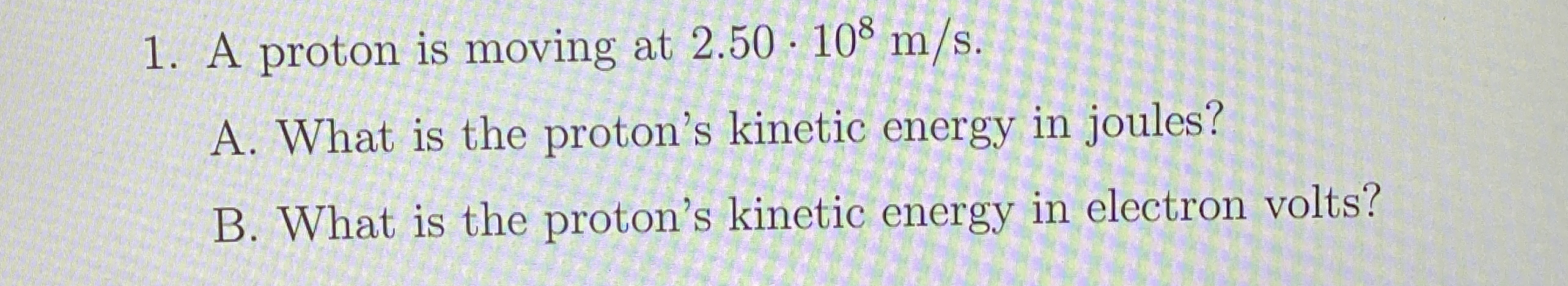 Solved A proton is moving at 2.50*108ms.A. ﻿What is the | Chegg.com