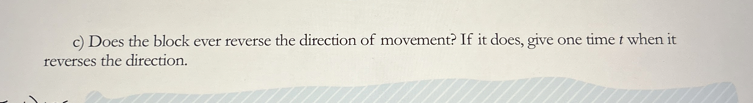 Solved c) ﻿Does the block ever reverse the direction of | Chegg.com