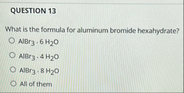 Solved QUESTION 13What is the formula for aluminum bromide | Chegg.com