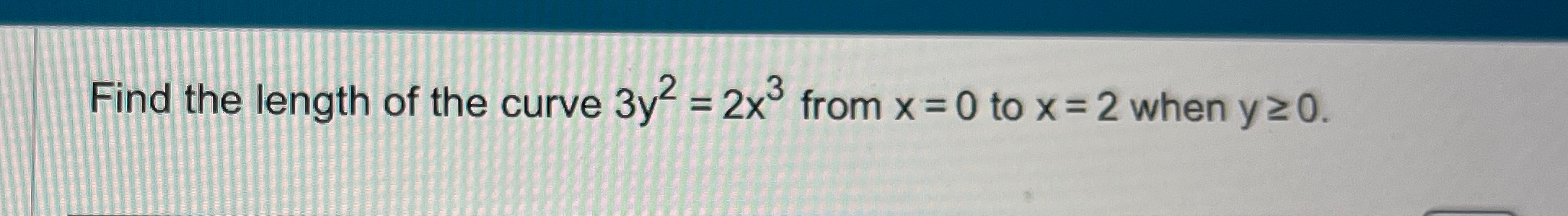 Solved Find the length of the curve 3y2=2x3 ﻿from x=0 ﻿to | Chegg.com