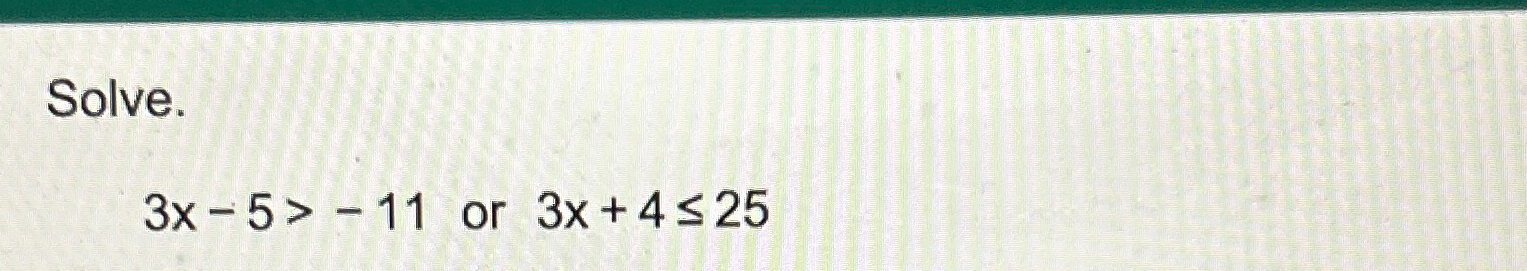 Solved Solve.3x-5>-11 or 3x+4≤25 | Chegg.com