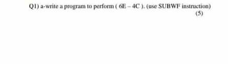 Solved Q1) a-write a program to perform ( 6E-4C). (use SUBWF | Chegg.com