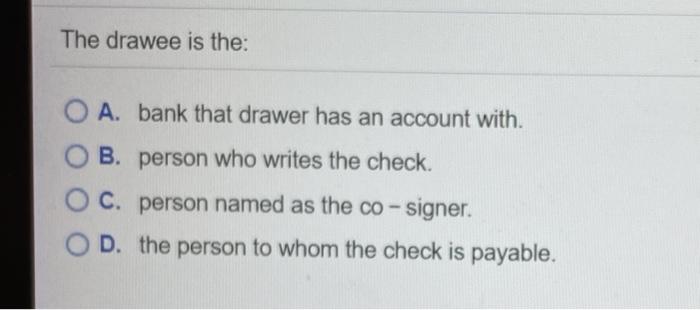 Solved The drawee is the: O A. bank that drawer has an | Chegg.com