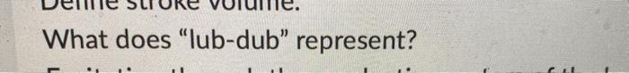 Solved What does "lub-dub" represent? | Chegg.com