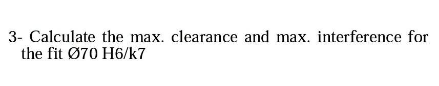 Solved 3- Calculate the max. clearance and max. interference | Chegg.com