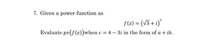 Solved 7. Given a power function as f(z)=(3+i)c Evaluate | Chegg.com