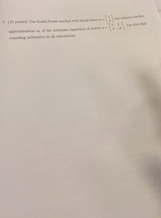 Solved 7. (15 points) Use Scaled Power method with initial | Chegg.com Solved 7. (15 points) Use Scaled Power method with initial | Chegg.com