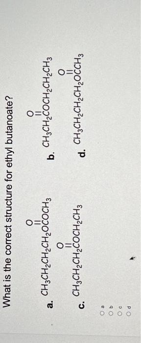 Solved What Is The Correct Structure For Ethyl Butanoate