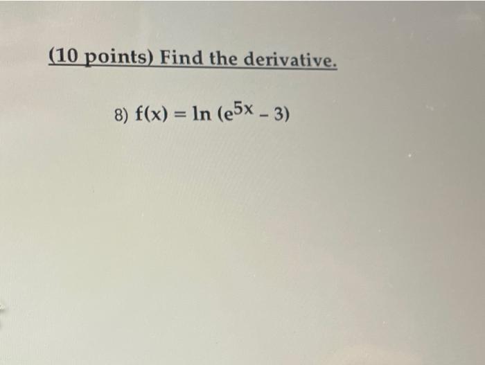 Solved (10 points) Find the derivative. 8) f(x) = ln (e5x - | Chegg.com