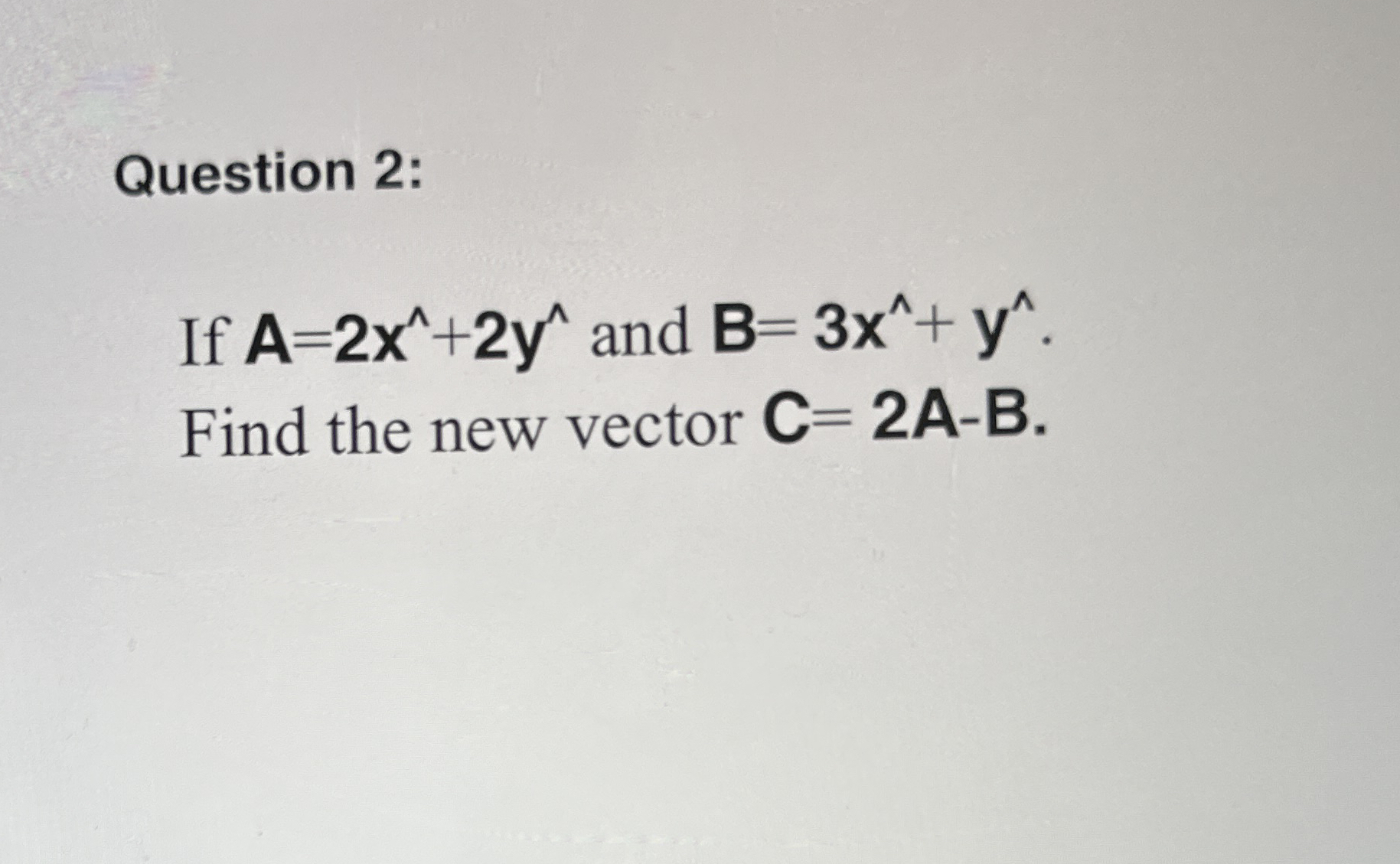Solved If A=2x+2y? ﻿and B=3x+y??.Find the new vector C=2A-B. | Chegg.com