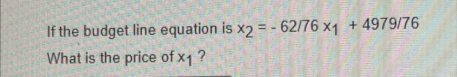 Solved If the budget line equation is x2=-6276x1+497976 | Chegg.com