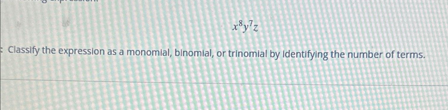 Solved x8y7zClassify the expression as a monomial, binomial, | Chegg.com