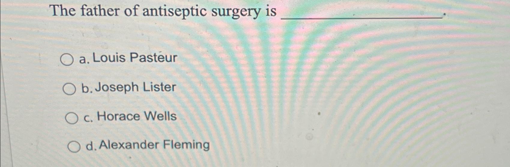 Solved The father of antiseptic surgery isa. ﻿Louis | Chegg.com