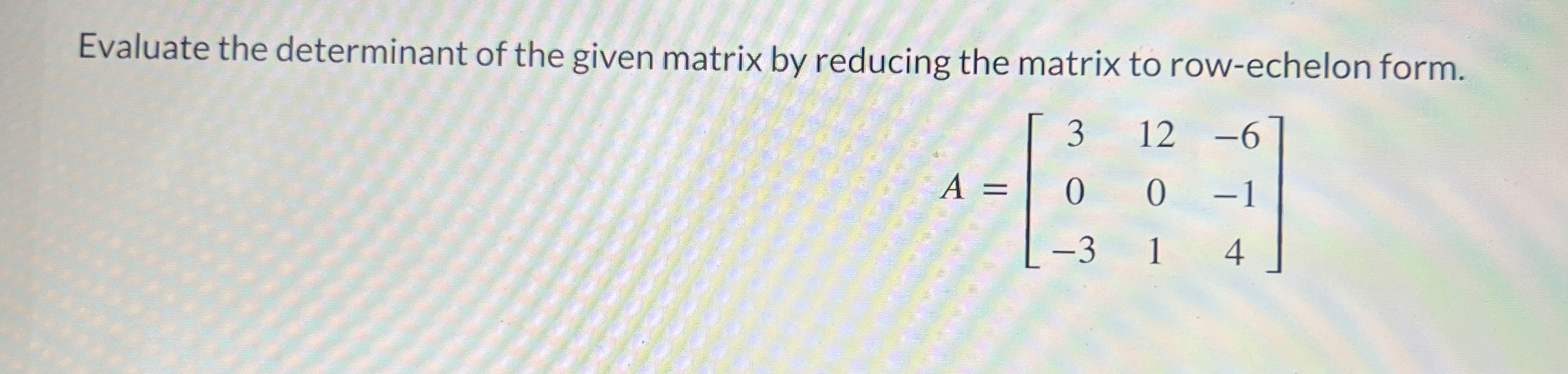 Solved Evaluate the determinant of the given matrix by | Chegg.com