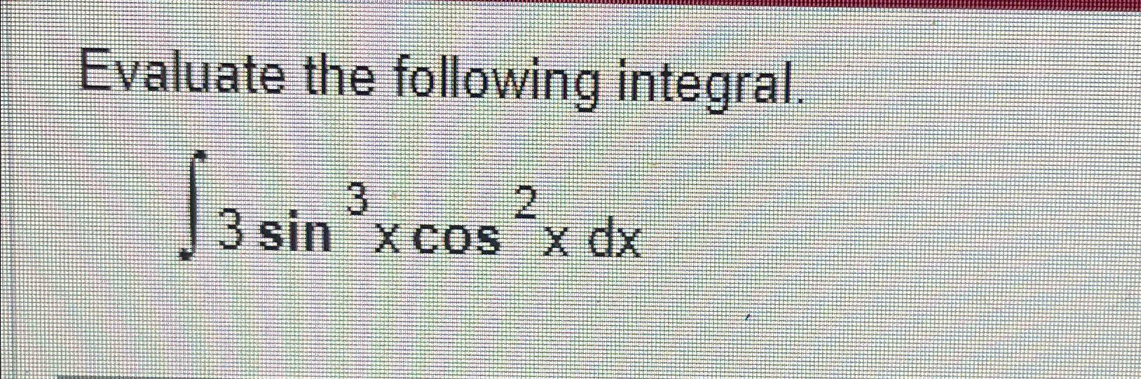 Solved Evaluate the following integral.∫﻿﻿3sin3xcos2xdx | Chegg.com