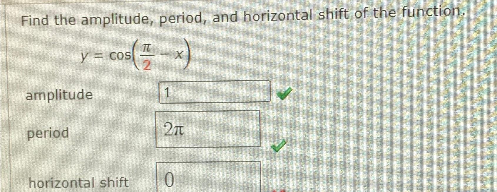 Solved Find the amplitude, period, and horizontal shift of | Chegg.com