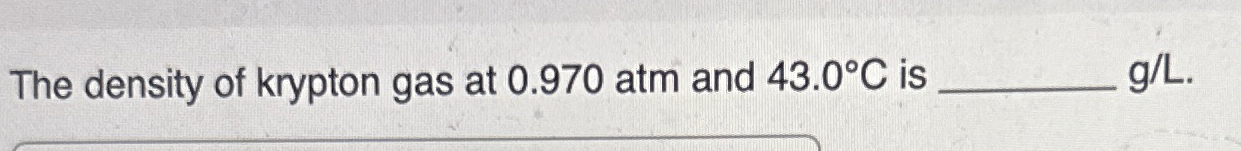 Solved The density of krypton gas at 0.970 ﻿atm and 43.0°C | Chegg.com
