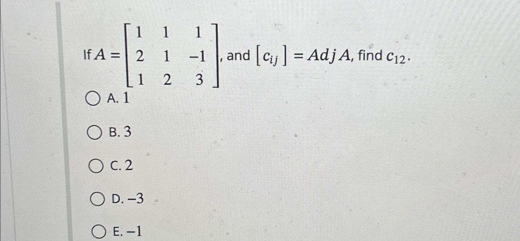 Solved If A=[11121-1123], ﻿and [cij]=AdjA, find | Chegg.com