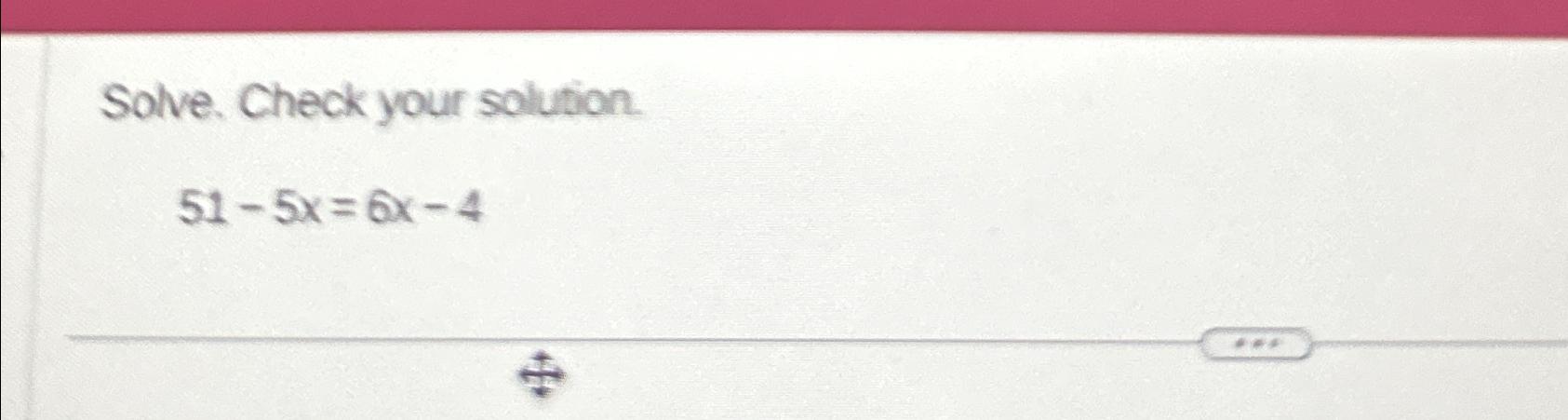 Solved Solve. Check your solution.51-5x=6x-4 | Chegg.com