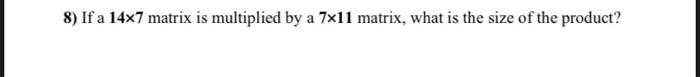 Solved 8) If a 14x7 matrix is multiplied by a 7x11 matrix, | Chegg.com