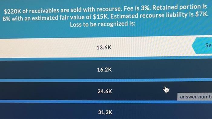Solved $220 K of receivables are sold with recourse. Fee is | Chegg.com