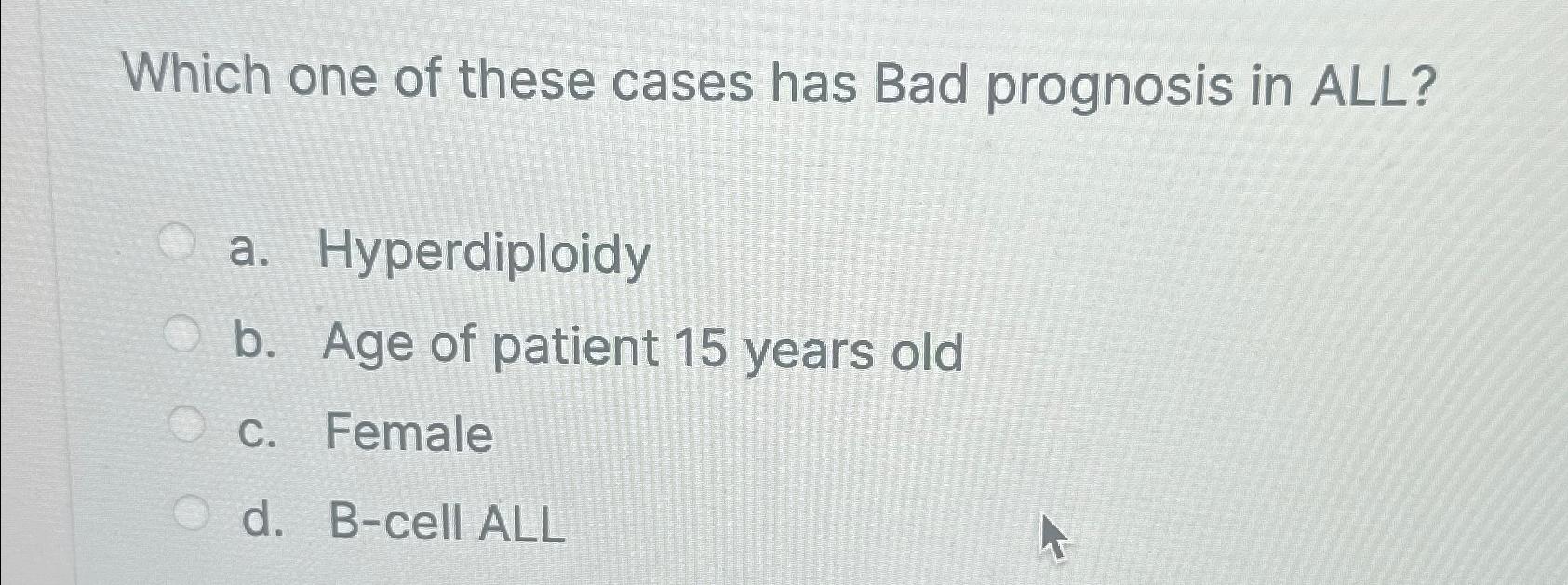 Solved Which one of these cases has Bad prognosis in ALL?a. | Chegg.com