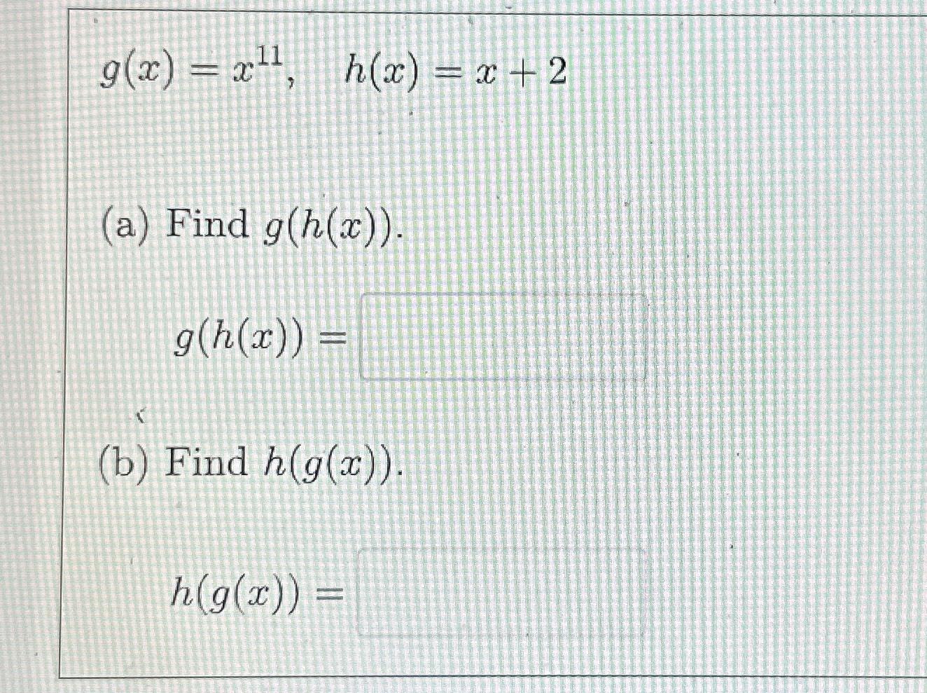 Solved g(x)=x11,h(x)=x+2(a) Find g(h(x)).g(h(x))=(b) Find | Chegg.com Solved g(x)=x11,h(x)=x+2(a) Find g(h(x)).g(h(x))=(b) Find | Chegg.com