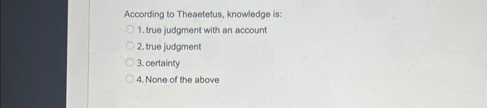 Solved According to Theaetetus, knowledge is:true judgment | Chegg.com