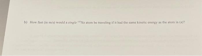 Solved b) How fast (in m/s ) would a single 132Xe atom be | Chegg.com