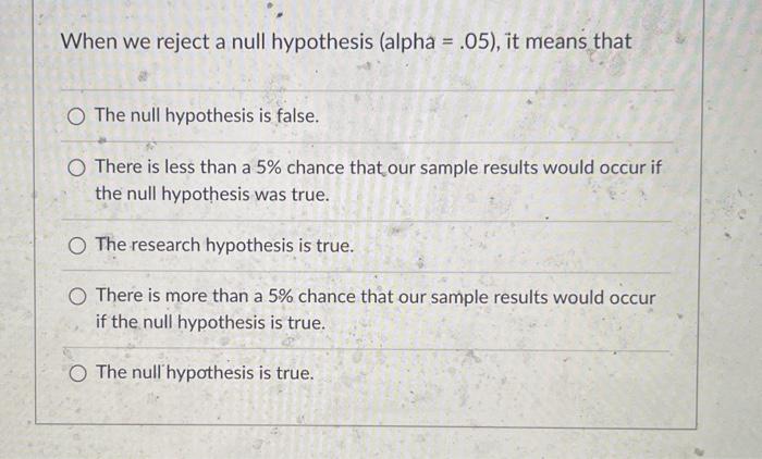 Solved When we reject a null hypothesis (alpha =.05 ), it | Chegg.com
