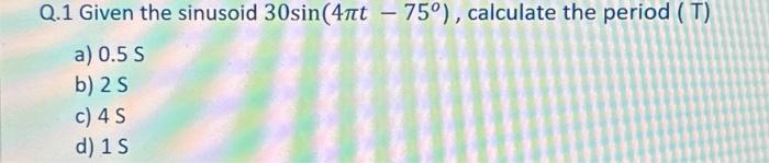 Solved Q.1 Given the sinusoid 30sin (4πt - 75°), calculate | Chegg.com