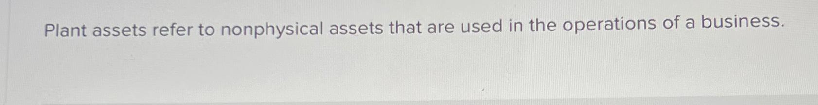Solved Plant assets refer to nonphysical assets that are | Chegg.com