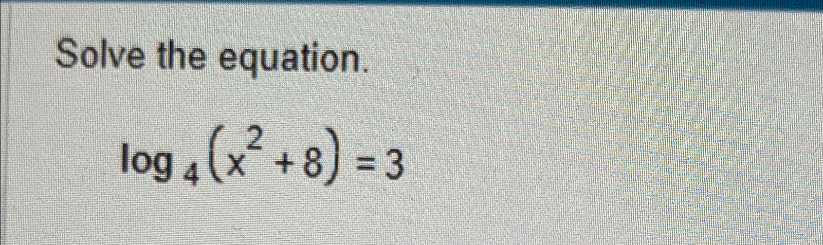 Solved Solve the equation.log4(x2+8)=3 | Chegg.com Solved Solve the equation.log4(x2+8)=3 | Chegg.com